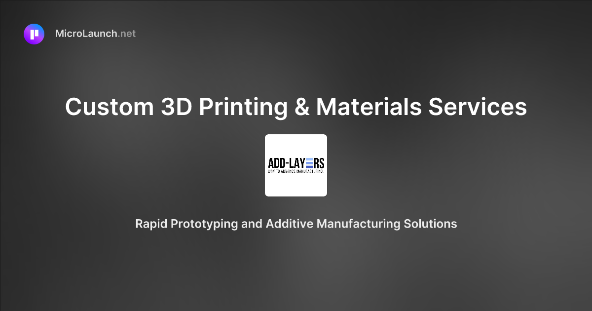 Custom 3D Printing & Materials Services is now on Microlaunch