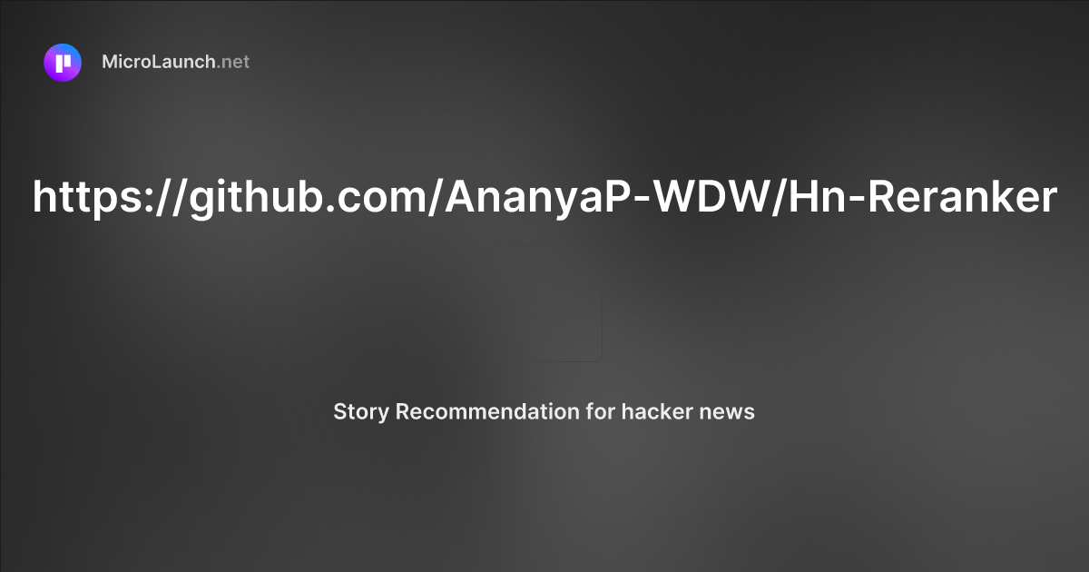 Https://github.com/AnanyaP-WDW/Hn-Reranker is now on Microlaunch